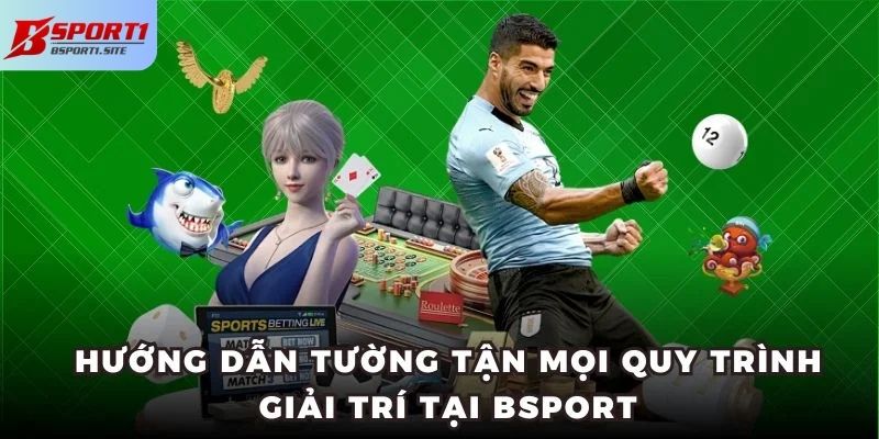 Hướng Dẫn Tường Tận Mọi Quy Trình Giải Trí Tại Bsport